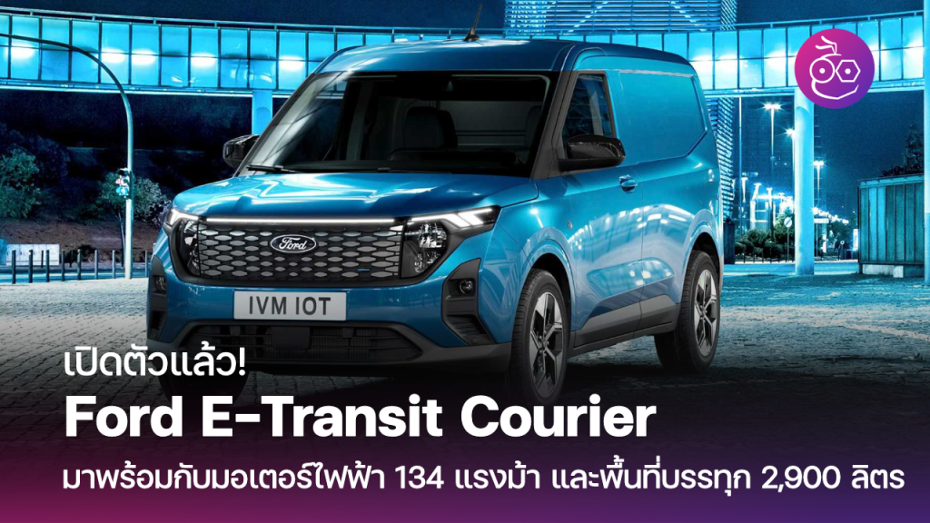เปิดตัวแล้ว! Ford E-Transit Courier มาพร้อมกับมอเตอร์ไฟฟ้า 134 แรงม้า และพื้นที่บรรทุกขนาด 2,900 ...