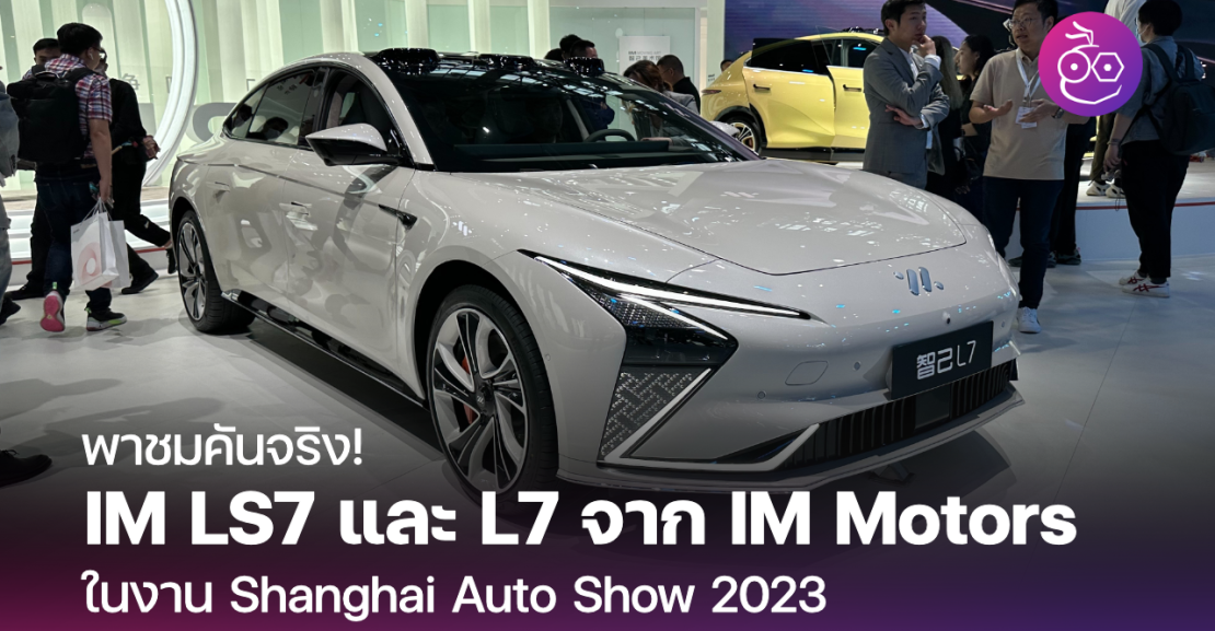พาชมคันจริง! IM LS7 และ IM L7 จาก IM Motors ในงาน Shanghai Auto Show 2023 - EVMoD