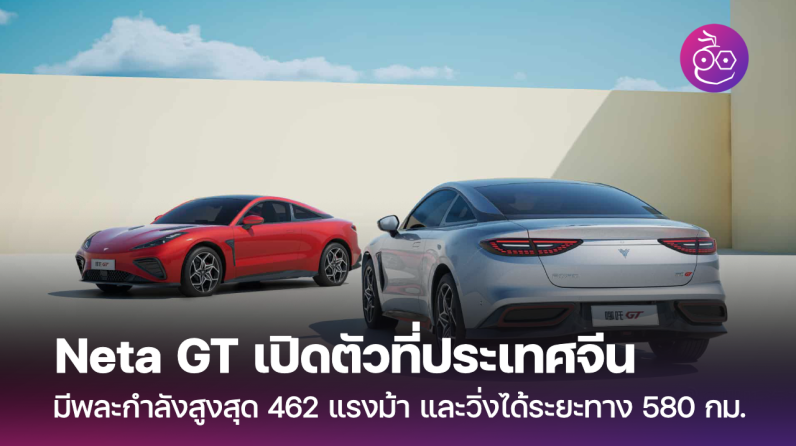 Neta GT เปิดตัวที่ประเทศจีน ด้วยพละกำลัง 462 แรงม้า และวิ่งได้ระยะทาง 580 กม. - EVMoD