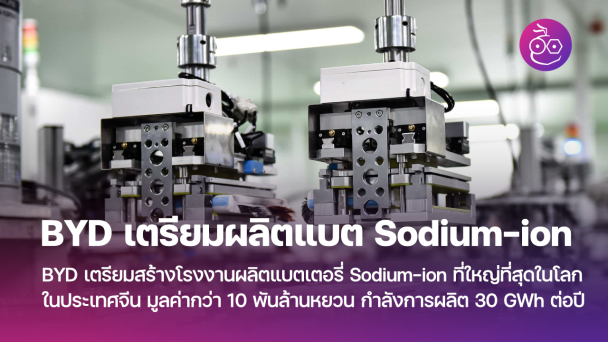 BYD เตรียมสร้างโรงงานผลิตแบตเตอรี่ Sodium-ion ที่ใหญ่ที่สุดในโลก ในประเทศจีน มูลค่ากว่า 10 พัน ...