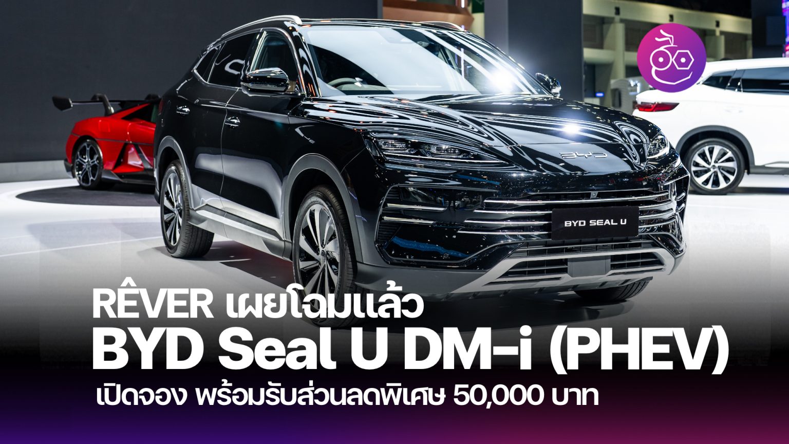RÊVER เผยโฉม BYD SEAL U DM-i ยนตรกรรมล้ำสมัยรุ่นล่าสุดจาก BYD สัมผัสอย่างใกล้ชิด ที่งาน Motor ...