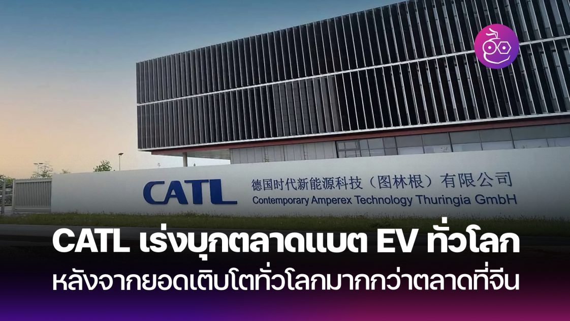 CATL เร่งการขยายตลาดแบต EV ทั่วโลกในช่วงที่ยอดเติบโตมากกว่าตลาดในจีน - EVMoD