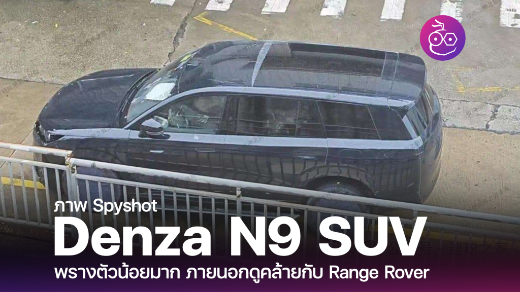 พบภาพ Spyshot BYD Denza N9 SUV ขนาดใหญ่ พรางตัวน้อยมาก บางมุมดูคล้ายกับ Range Rover