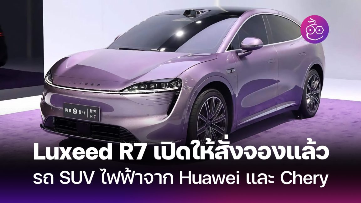 Luxeed R7 รถ SUV ไฟฟ้าจาก Huawei และ Chery เปิดให้สั่งซื้อล่วงหน้าแล้ว - EVMoD