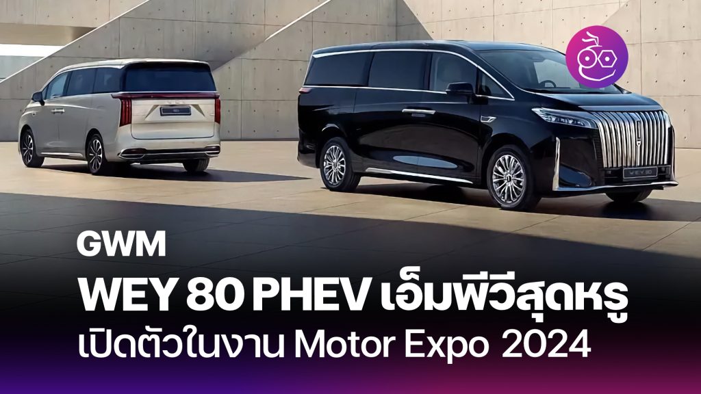GWM WEY 80 PHEV เอ็มพีวีสุดหรู ครั้งแรกในไทย ชูนวัตกรรมและความสะดวกสบายระดับ ‘เฟิร์สคลาส’ ในงาน ...