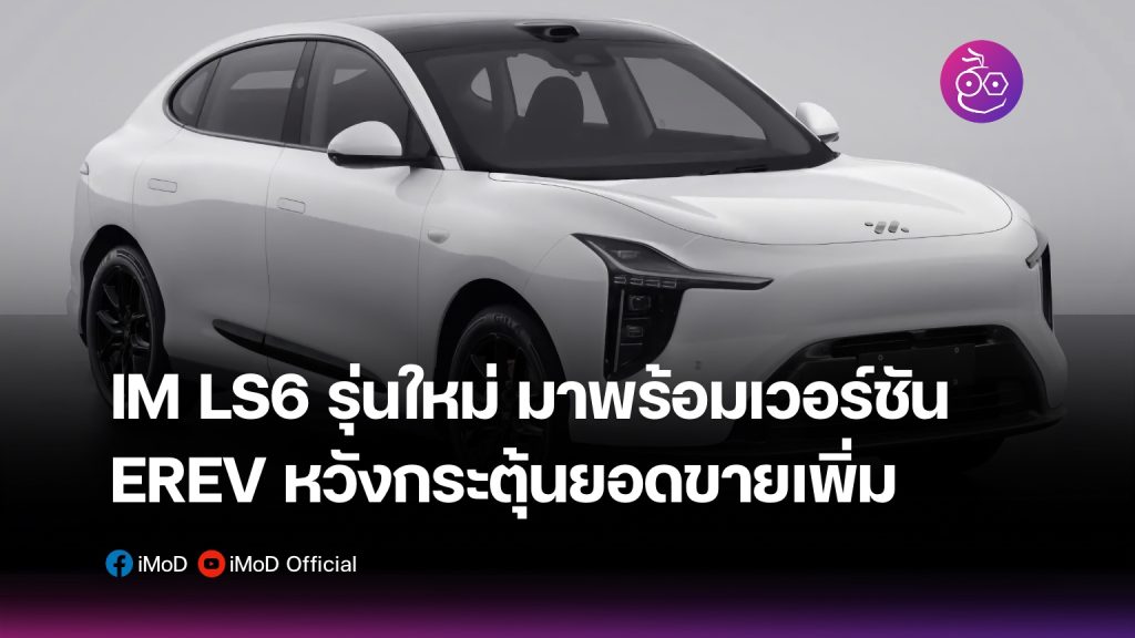 IM LS6 รุ่นปรับปรุงใหม่ เตรียมเปิดตัวรุ่น EREV หวังกระตุ้นยอดขาย - EVMoD